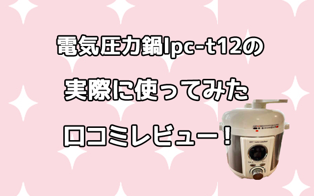 電気圧力鍋lpc-t12の口コミ！実際に使ってみたレビュー！ - 働くママが喜ぶお助け家電大集合